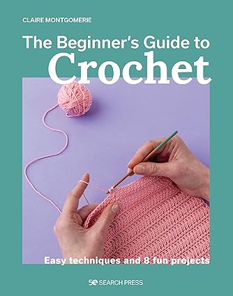 Beginner's Guide to Crochet, The Easy Techniques and 8 Fun Projects ...